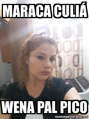 Meme Personalizado - maraca culiÃ¡ wena pal pico - 30867400