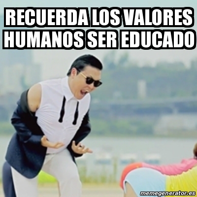 Meme Gangnam Style - Recuerda los valores humanos ser educado - 30867483