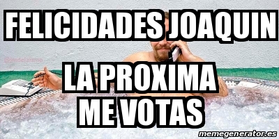 Meme Personalizado - Felicidades joaquin la proxima me votas - 30868160