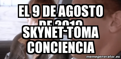 Meme Personalizado - El 9 de agosto de 2019 Skynet toma conciencia ...