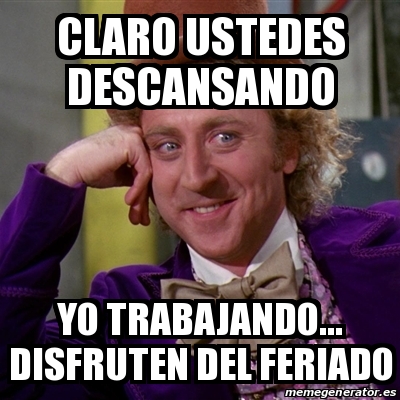 Meme Willy Wonka - claro ustedes descansando yo trabajando... disfruten ...