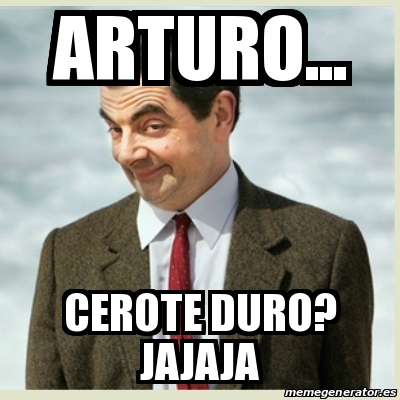 Meme Mr Bean - Arturo... cerote duro? jajaja - 30870473