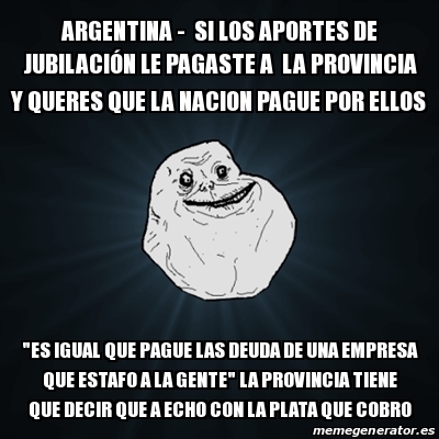 Meme Forever Alone - argentina - si los aportes de JUBILACIÃ“N le ...