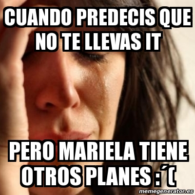 Meme Problems - CUANDO predecis que no te llevas it pero mariela tiene ...