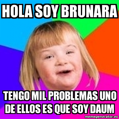 Meme Retard Girl - Hola soy Brunara Tengo mil problemas uno de ellos es ...