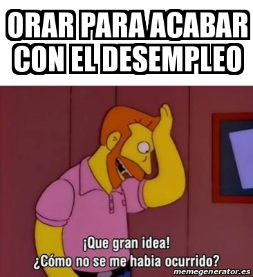 Meme Personalizado - ORAR PARA ACABAR CON EL DESEMPLEO - 30879471