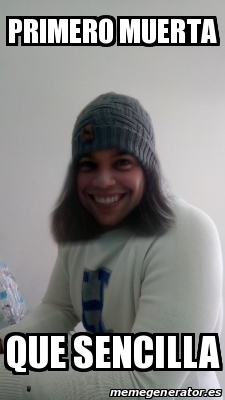 Meme Personalizado - Primero muerta Que sencilla - 30886113