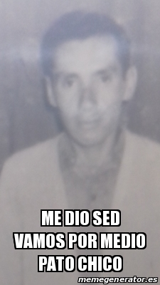 Meme Personalizado - me dio sed vamos por medio pato chico - 30887166