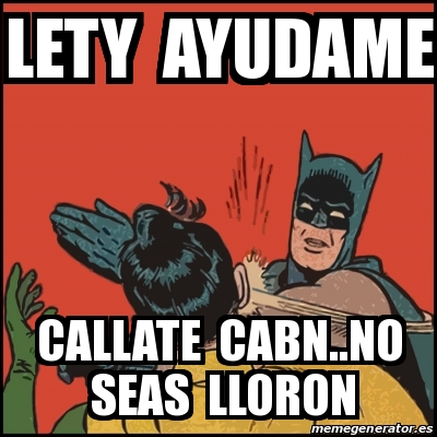 Meme Batman slaps Robin - Lety ayudame Callate cabn..no seas lloron ...