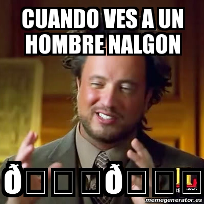 Meme Ancient Aliens - cuando ves a un hombre nalgon ðŸ™„ðŸ˜‹ - 30887994