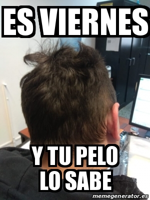 Meme Personalizado - Es viernes Y tu pelo lo sabe - 30889239