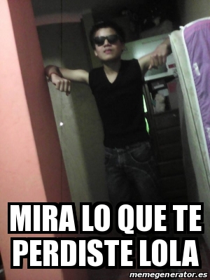 Meme Personalizado - mira lo que te perdiste lola - 30890815