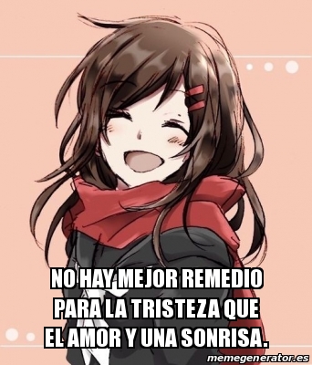 Meme Personalizado - No hay mejor remedio para la tristeza que el amor ...