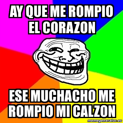 Meme Troll - ay que me rompio el corazon ese muchacho me rompio mi ...