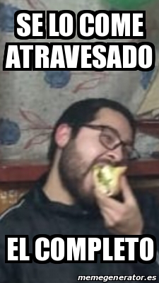 Meme Personalizado - SE LO COME ATRAVESADO EL COMPLETO - 30893452