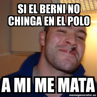 Meme Greg - Si el berni no chinga en el polo A mi me mata - 30893721