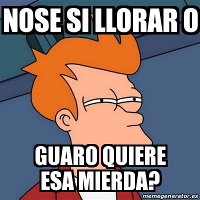 Meme Futurama Fry - nose si llorar o guaro quiere esa mierda? - 30896845
