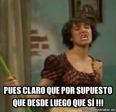 Meme Personalizado - Pues claro que por supuesto que desde luego que sÃ ...