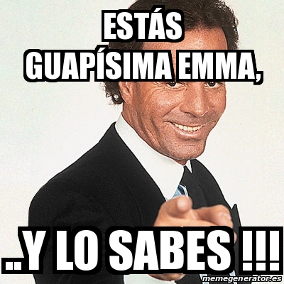 Meme Julio Iglesias - EstÃ¡s guapÃ­sima EMMA, ..Y lo sabes !!! - 30898224