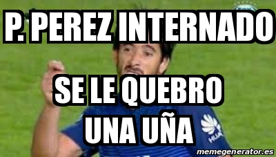 Meme Personalizado - p. perez internado se le quebro una uÃ±a - 30090522