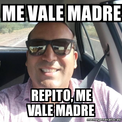 Meme Personalizado - ME VALE MADRE REPITO, ME VALE MADRE - 30090755
