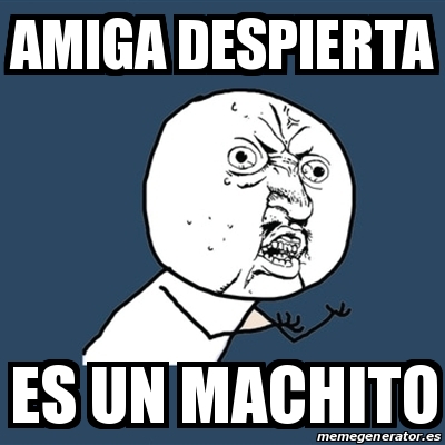 Meme Y U No - Amiga DESPIERTA Es un machito - 30090826