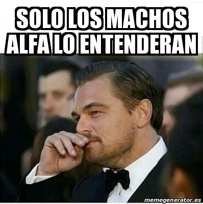 Meme Personalizado - SOLO LOS MACHOS ALFA LO ENTENDERAN - 30091503