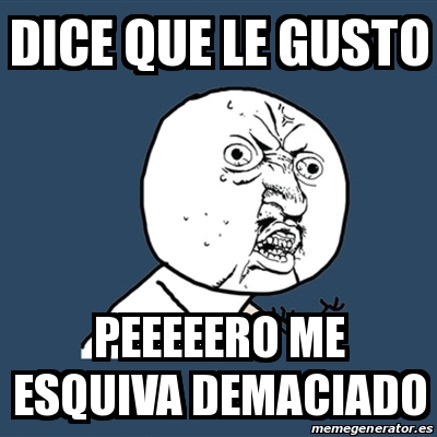 Meme Y U No - Dice que le gusto Peeeeero me esquiva demaciado - 30092541