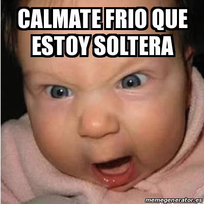 Meme Bebe furioso - Calmate frio que estoy soltera - 30093711