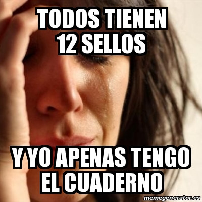 Meme Problems - todos tienen 12 sellos y yo apenas tengo el cuaderno ...