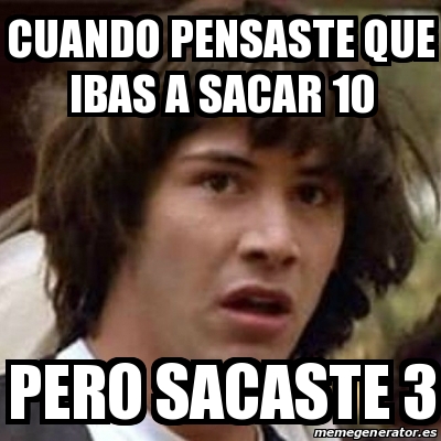 Meme Keanu Reeves - CUANDO PENSASTE QUE IBAS A SACAR 10 PERO SACASTE 3 ...