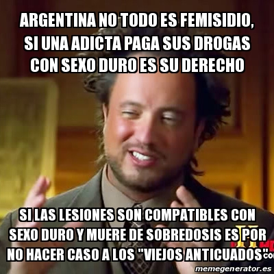 Meme Ancient Aliens - argentina no todo es femisidio, si una adicta ...