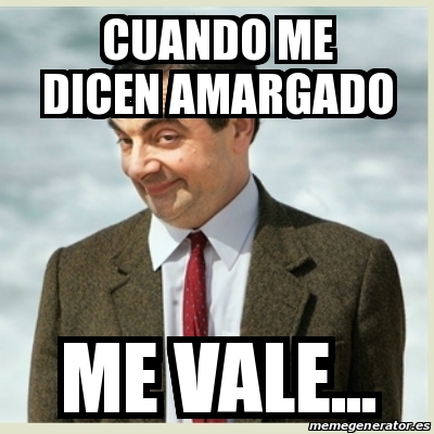 Meme Mr Bean - cuando me dicen amargado me vale... - 30099726