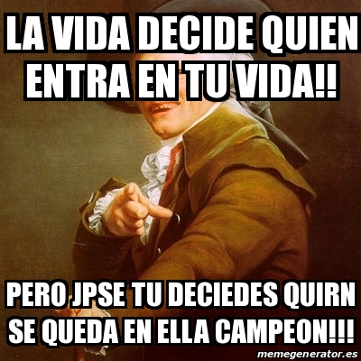 Meme Joseph Ducreux - LA VIDA DECIDE QUIEN ENTRA EN TU VIDA!! PERO JPSE ...