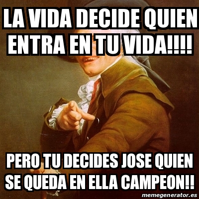 Meme Joseph Ducreux - LA VIDA DECIDE QUIEN ENTRA EN TU VIDA!!!! PERO TU ...