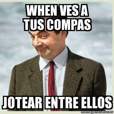 Meme Mr Bean - When ves a tus compas Jotear entre ellos - 30900956