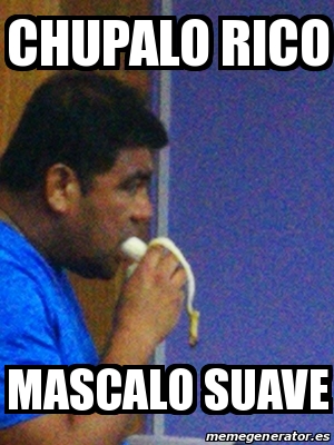 Meme Personalizado - CHUPALO RICO MASCALO SUAVE - 30902276