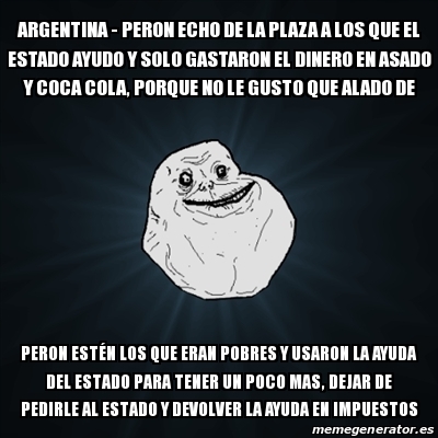 Meme Forever Alone - ARGENTINA - PERON ECHO DE LA PLAZA A LOS QUE EL ...