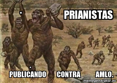 Meme Personalizado - . Prianistas . Publicando contra AMLO. - 30904368