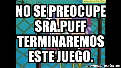 Meme Personalizado - no se preocupe sra.puff terminaremos este juego ...