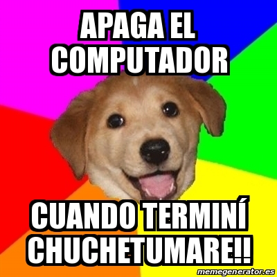 Meme Advice Dog - apaga el computador cuando terminÃ­ chuchetumare ...