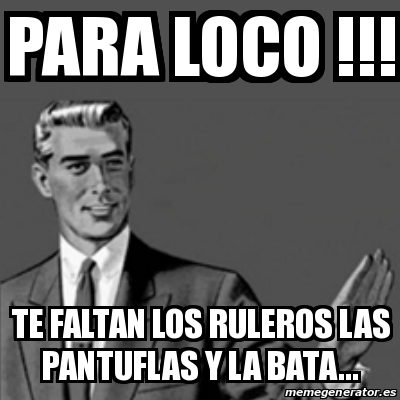 Meme Correction Guy - Para loco !!! Te faltan los ruleros las pantuflas ...