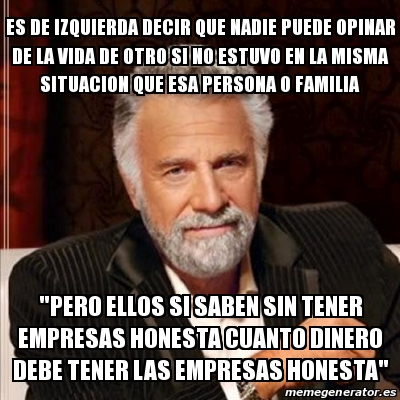 Meme Most interesting man - es de izquierda decir que nadie puede ...