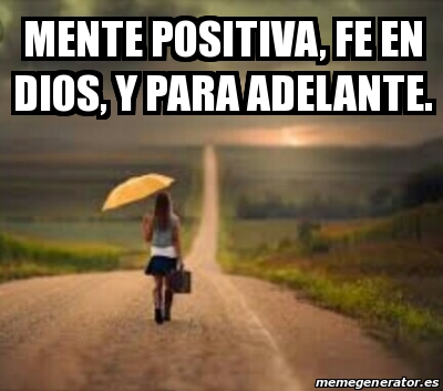 Meme Personalizado - Mente Positiva, fe en Dios, y para adelante ...