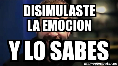 Meme Personalizado - Disimulaste la emocion Y lo sabes - 30910508