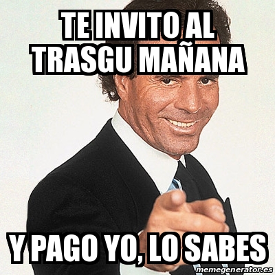 Meme Julio Iglesias - Te invito al Trasgu maÃ±ana Y pago yo, lo sabes ...