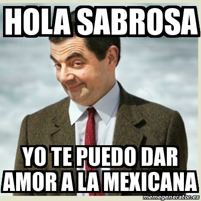 Meme Mr Bean - HOLA SABROSA Yo te puedo dar amor a la mexicana - 30911017
