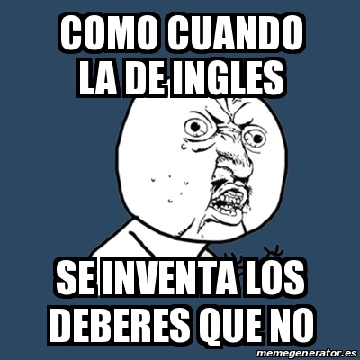 Meme Y U No - Como cuando la de ingles Se inventa los deberes que no ...