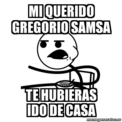 Meme Cereal Guy - Mi querido Gregorio Samsa Te hubieras ido de casa ...