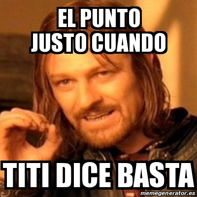 Meme Boromir - El punto Justo cuando Titi dice basta - 30912544